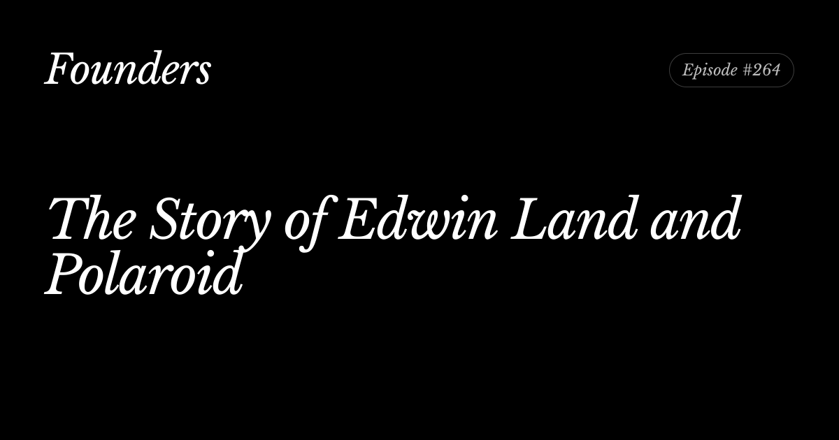 #264 The Story of Edwin Land and Polaroid | Founders Podcast